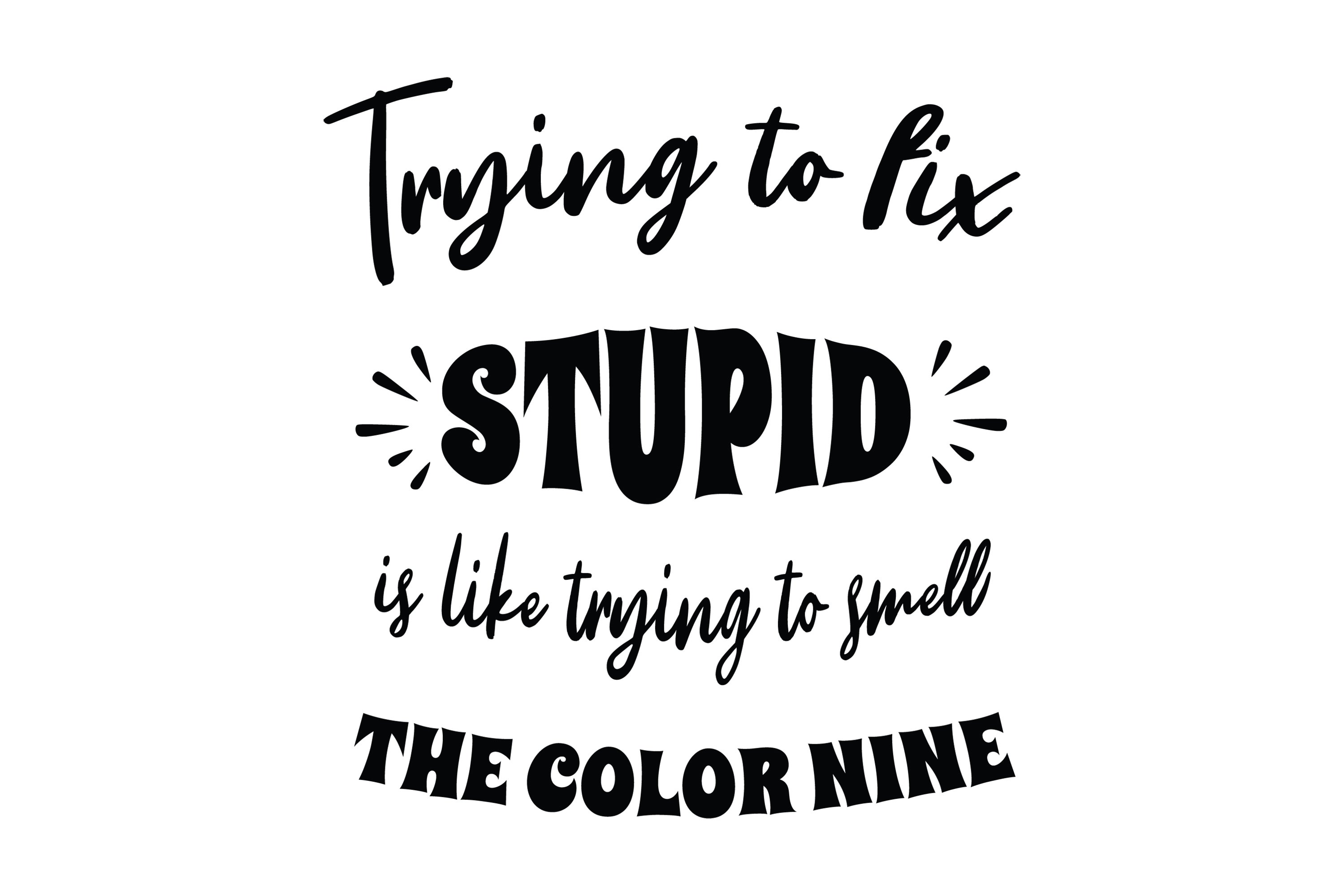 Trying To Fix Stupid Is Like Trying To Smell The Color Nine (642961 ...