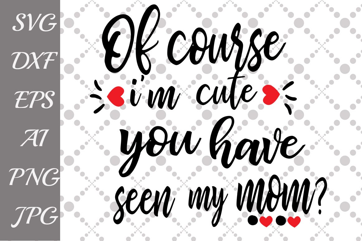 Of course I'm cute have you seen my Mom Svg (47254) | Illustrations ...