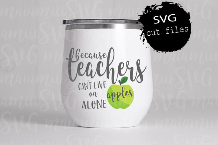 Because Teachers Can't Live on Apples Alone SVG Teacher SVG (77095 ...
