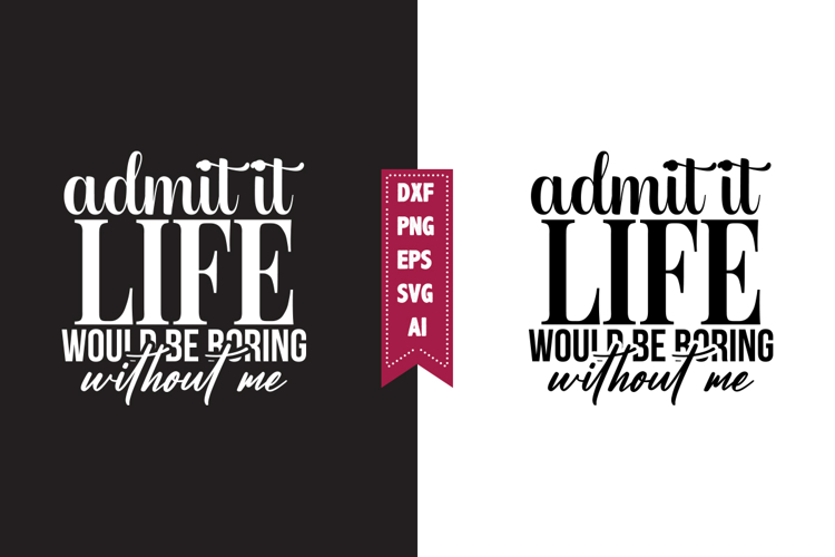 Admit It Life Would Be Boring Without Me Svg, (6477811)