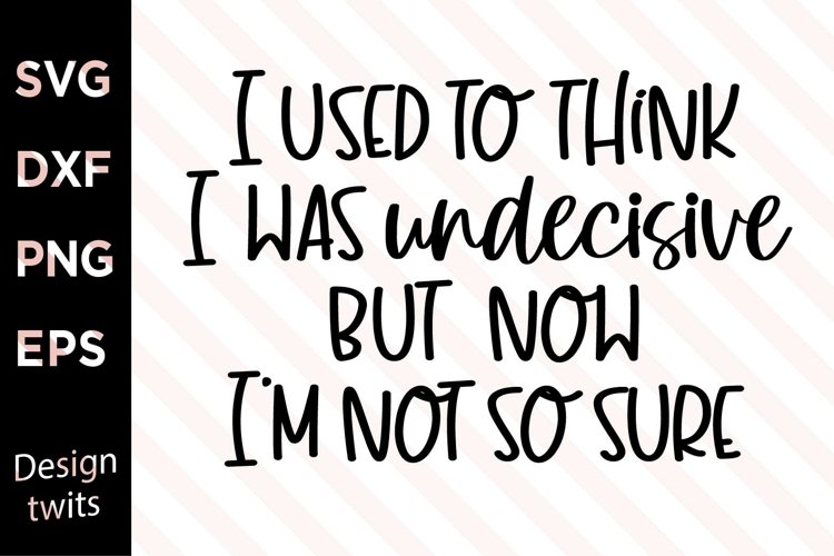 I used to think I was undecisive but now Im not so sure SVG
