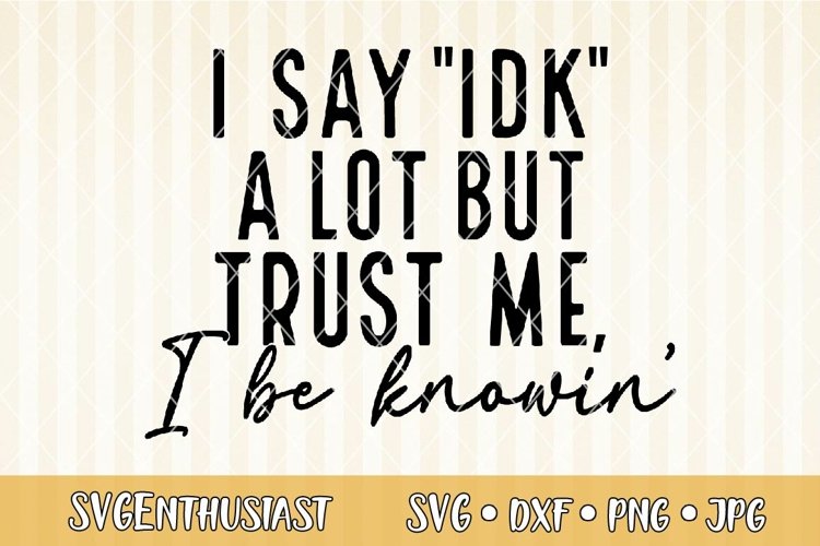 I say IDK a lot but trust me I be knowin' SVG cut file