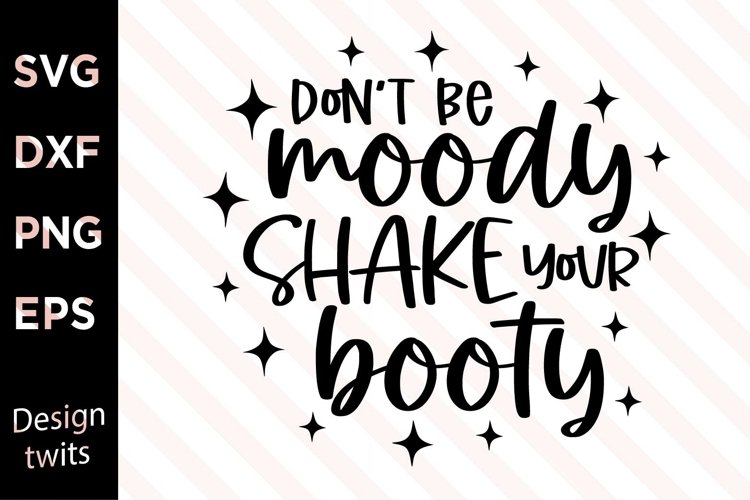 Don't Be Moody Shake Your Booty SVG