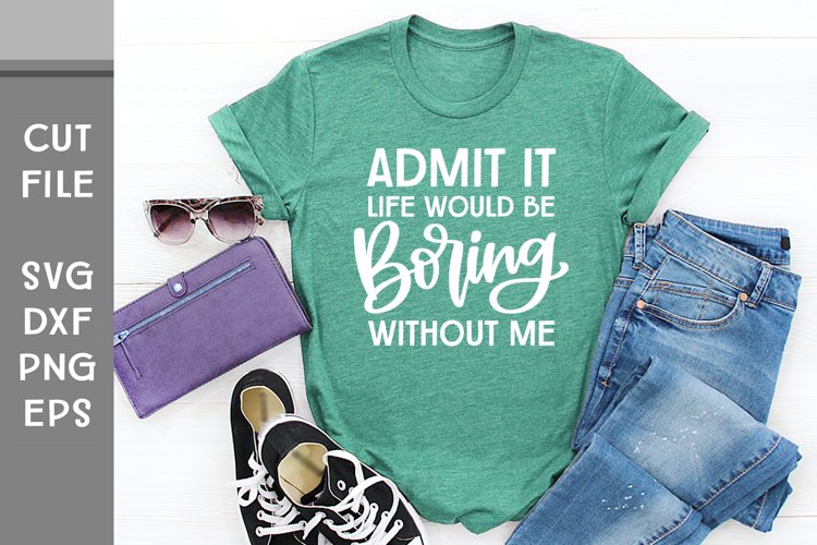 Admit It Life Would Be Boring Without Me, Hand Lettered SVG
