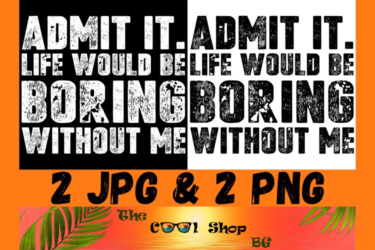 Admit It Life Would Be Boring Without Me Png