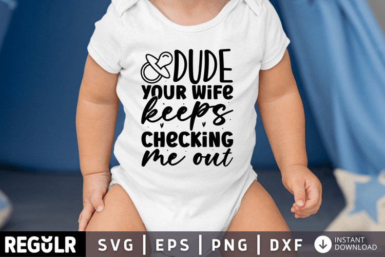 Dude your wife keeps checking me out SVG, Baby SVG Design