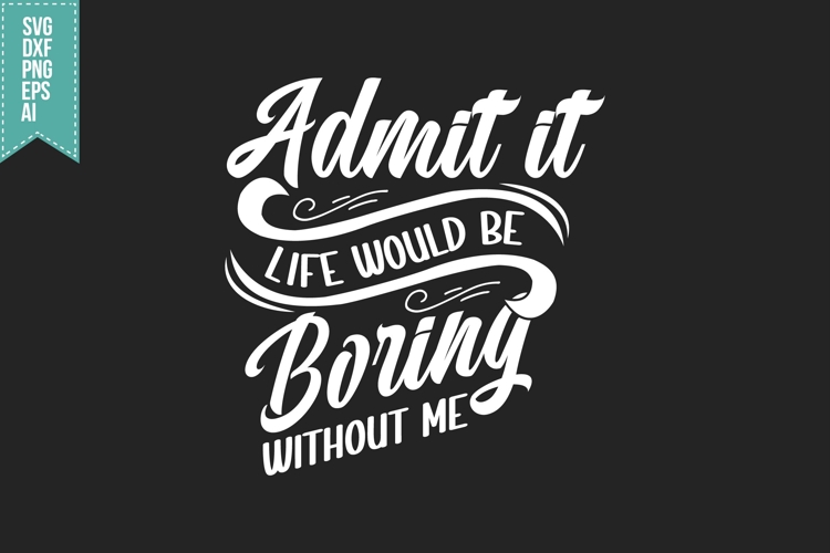 Admit It Life Would Be Boring Without Me Svg, (6508696)