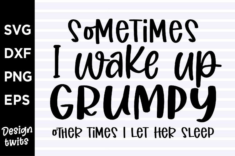 Sometimes I Wake Up Grumpy Other Times I Let Her Sleep SVG