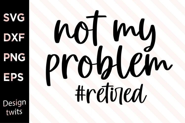 Not my problem hashtagRETIRED SVG