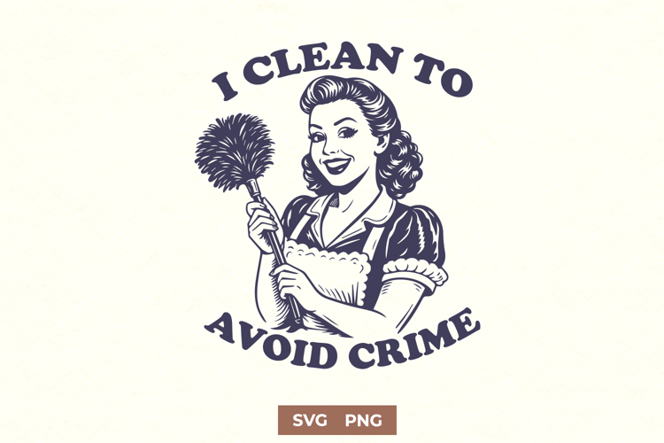 I Clean To Avoid Crime Retro SVG PNG | Funny Cleaning Quote