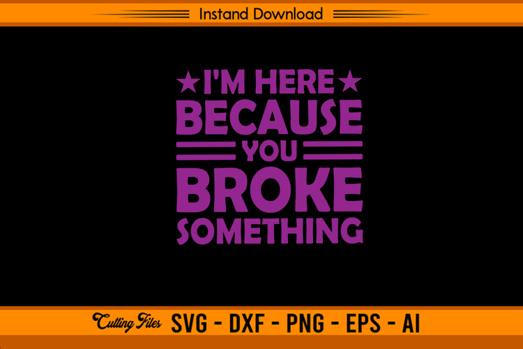 I'm Here Because You Broke Something SVG (6214473)