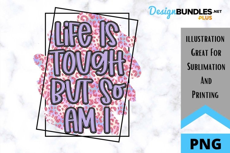 Life Is Tough But So Am I - Encouraging Sublimation