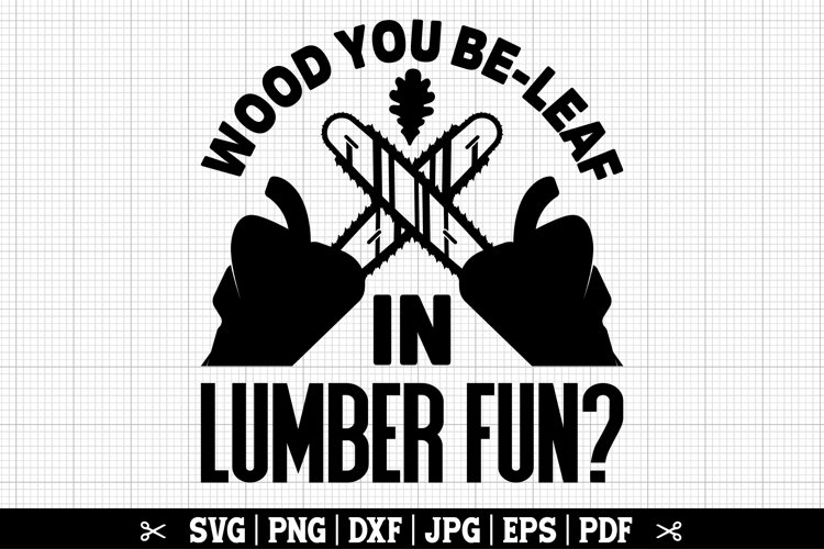 Wood You Be-Leaf In Lumber Fun SVG, Lumberjack Quote