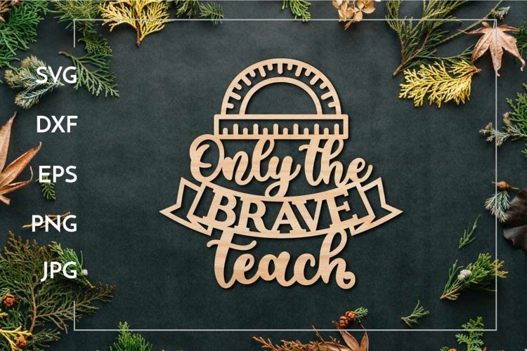 Only the brave teach | Teacher sign Laser cut