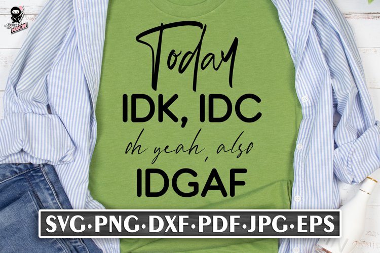 Today IDK, IDC, also IDGAF |Sassy Sarcastic SVG Quote