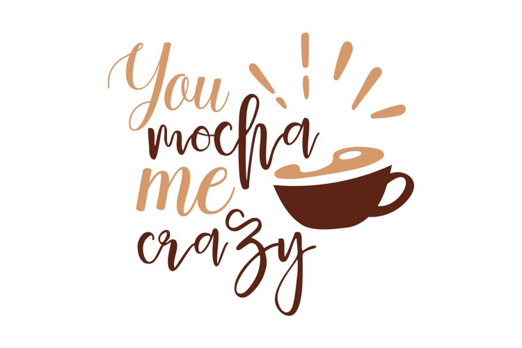 You Mocha Me Crazy SVG Cut File (1524984)